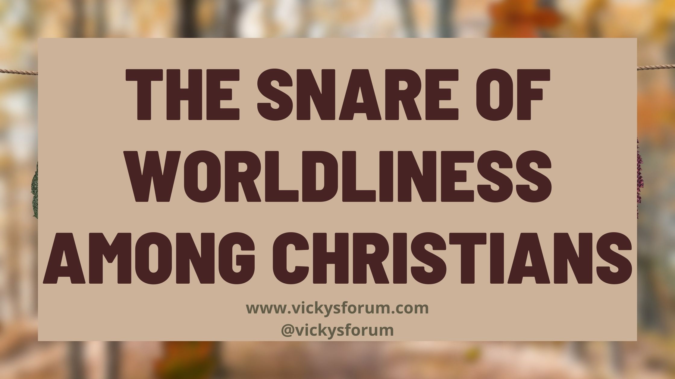 Worldliness Among Christians - Vicky's Forum - Christian Life Coach